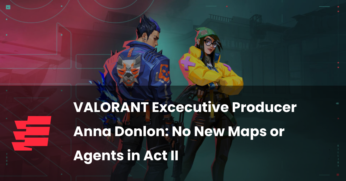 VALORANT Excecutive Producer Anna Donlon: No New Maps or Agents in Act ...